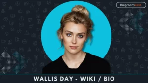 Wallis Day Biography - Age, Family, Acting Career, Net Worth